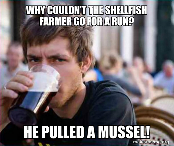 Why couldn’t the shellfish farmer go for a run? He pulled a mussel ...