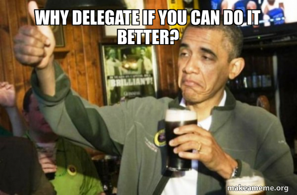 WHY delegate if you can do it better? - Upvote Obama Meme Generator