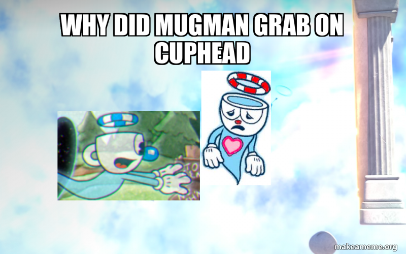 why did mugman grab on cuphead Meme Generator