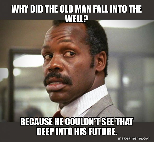 Why did the old man fall into the well? Because he couldn’t see that ...