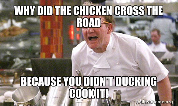 Why did the chicken cross the road Because you didn’t ducking cook it ...