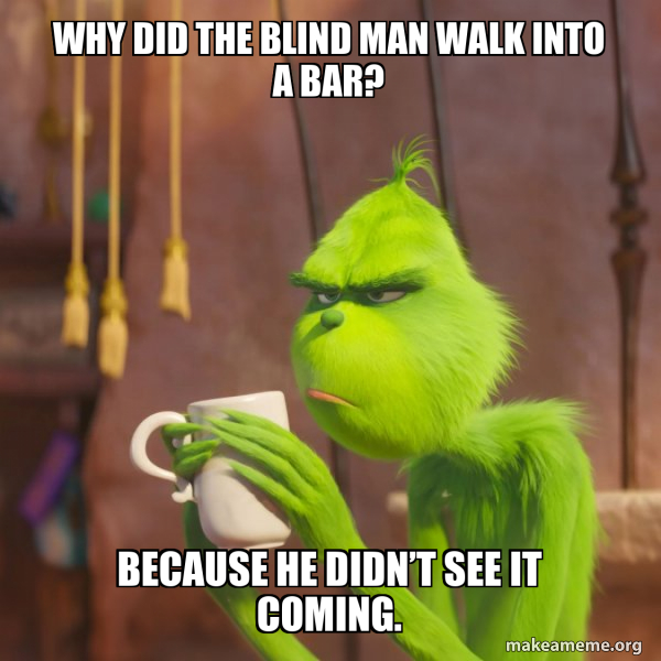 Why did the blind man walk into a bar? Because he didn’t see it coming ...