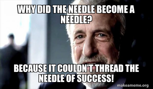 Why did the needle become a needle? Because it couldn't thread the ...