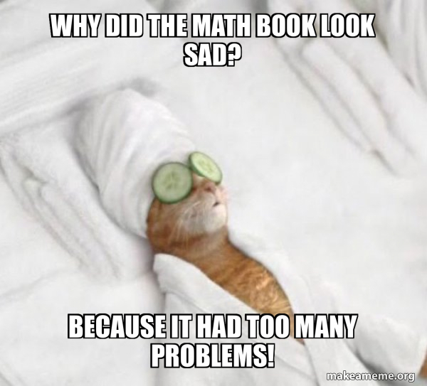 Why did the math book look sad? Because it had too many problems ...