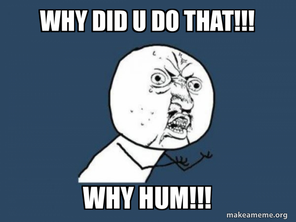 why did u do that!!! why hum!!! - Y U No Meme Generator