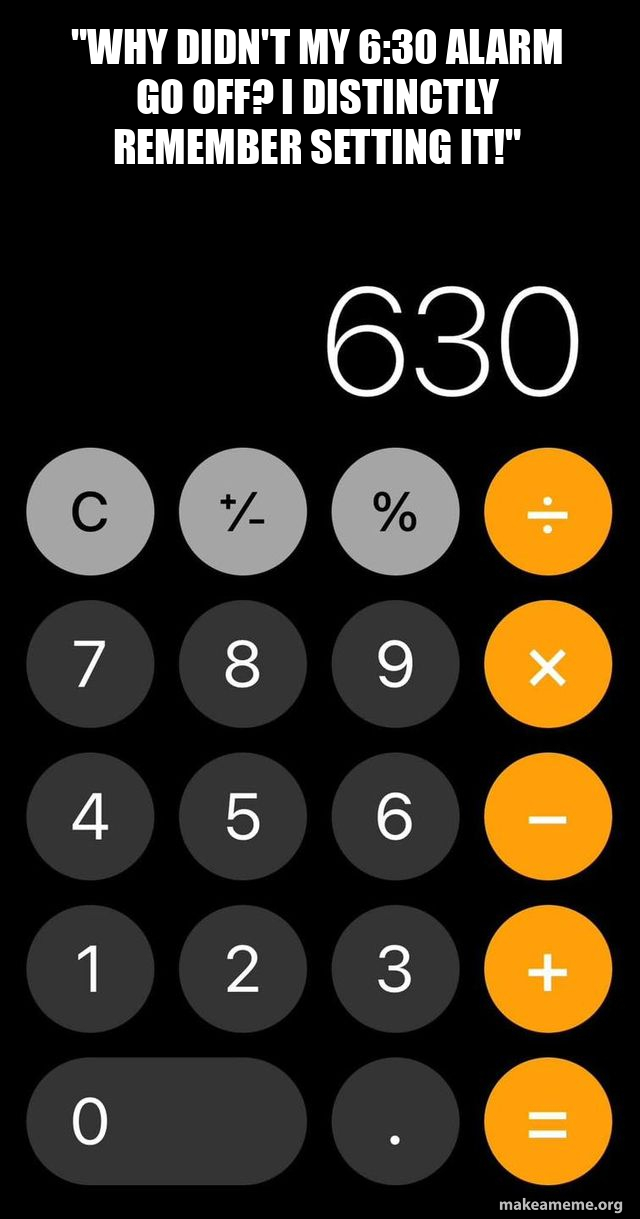 "WHy didn't my 6:30 alarm go off? I distinctly remember setting it ...