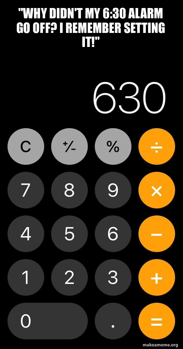 "WHy didn't my 6:30 alarm go off? I remember setting it!" Meme Generator