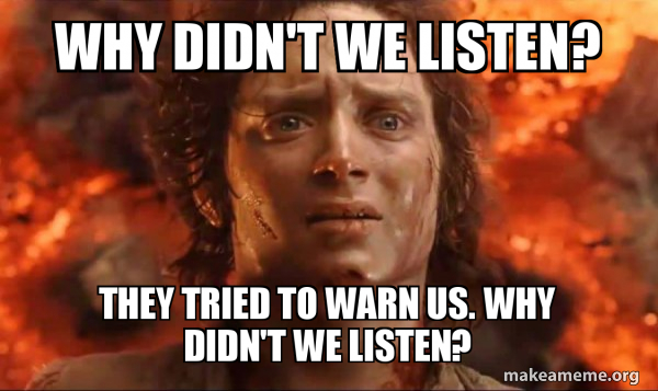 Why didn't we listen? They tried to warn us. Why didn't we listen ...