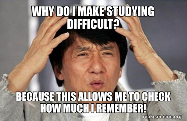 Why do I make studying difficult? because this allows me to check how ...
