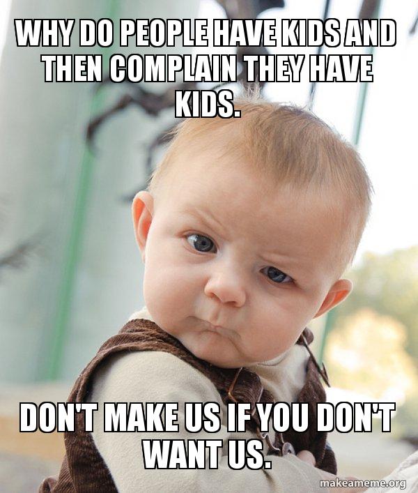 Why do people have kids and then complain they have kids. Don't make us ...