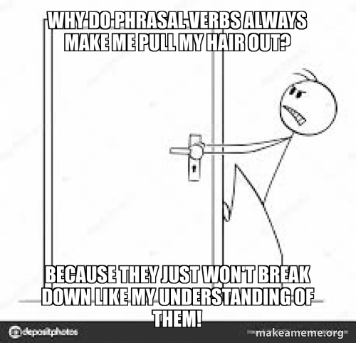 Why do phrasal verbs always make me pull my hair out? Because they just ...