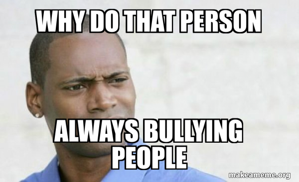 why do that person always bullying people - Confused Black Man Meme ...