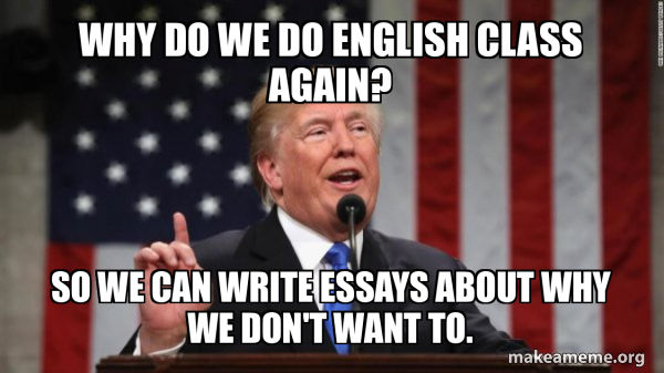 Why do we do English class again? So we can write essays about why we ...