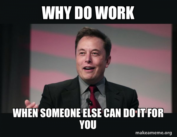 Why do work When someone else can do it for you - Elon Musk Meme Generator