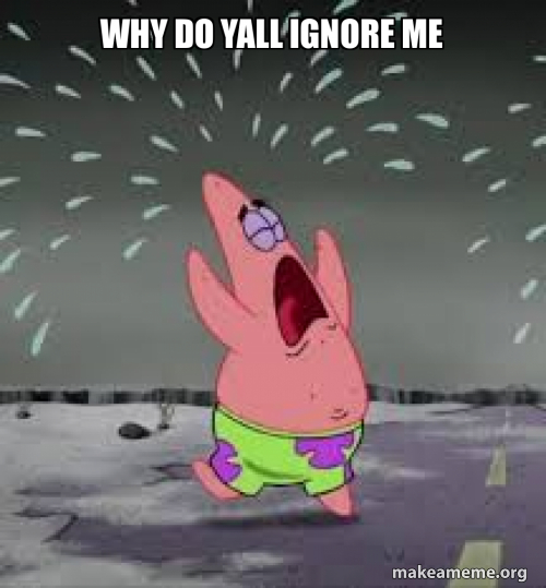 why do yall ignore me Meme Generator