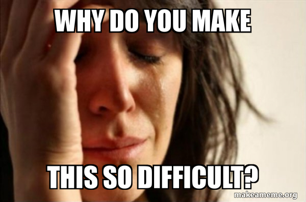 why do you make this so difficult? - First World Problems Meme Generator