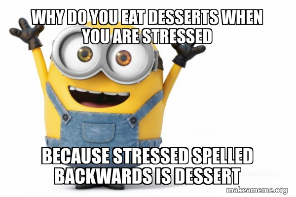 why do you eat desserts when you are stressed because stressed spelled ...