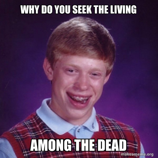 why do you seek the living among the dead - Bad Luck Brian Meme Generator