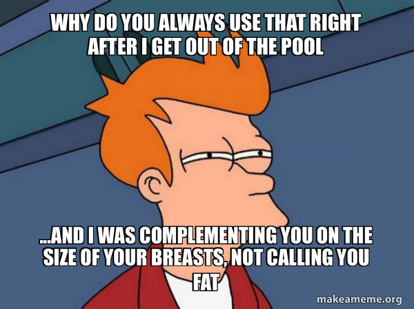 Why do you always use that right after I get out of the pool ...and I ...
