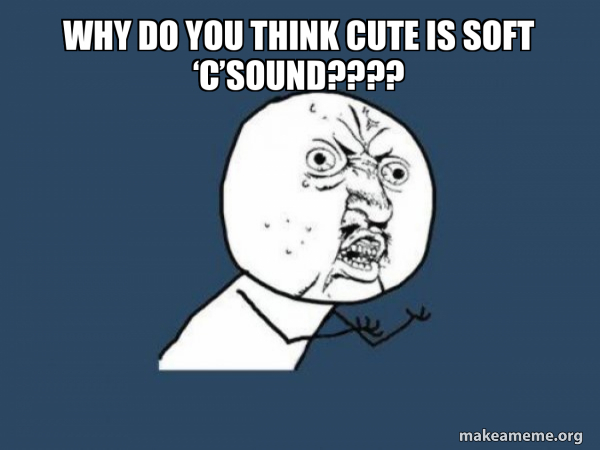 Why do you think cute is soft ‘c’sound???? - Y U No Meme Generator