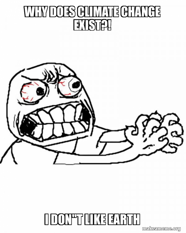 WHY DOES CLIMATE CHANGE EXIST?! I DON"T LIKE EARTH - Angry Meme Generator