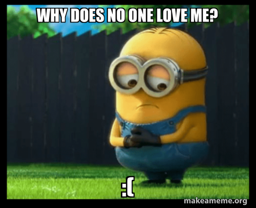 why does no one love me? :( Meme Generator