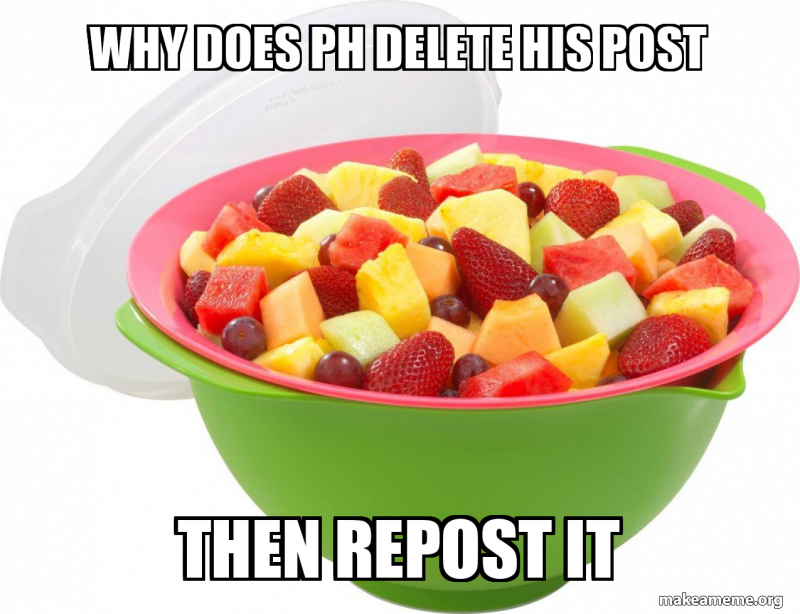 Why does PH delete his post Then repost it Meme Generator
