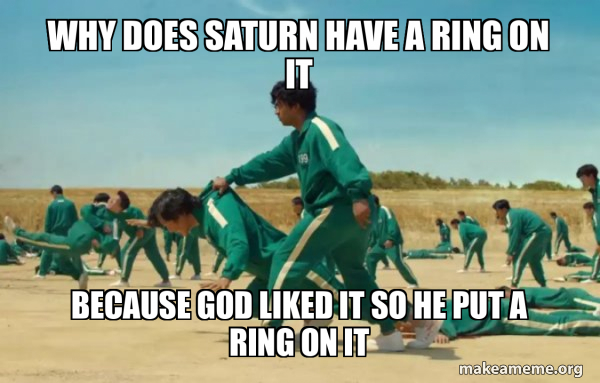 Why does Saturn have a ring on it Because god liked it so he put a ring ...