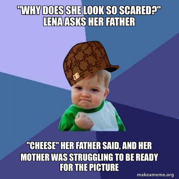 "Why does she look so scared?" Lena asks her father "Cheese" her father ...