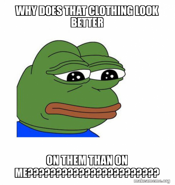 why does that clothing look better on them than on me ...