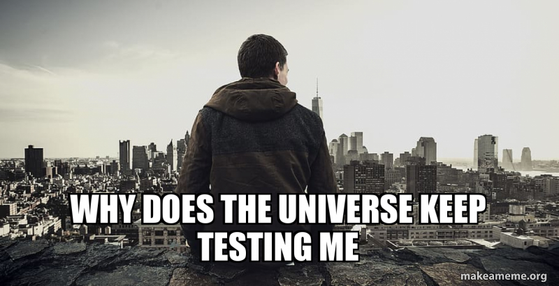 Why does the universe keep testing me Meme Generator