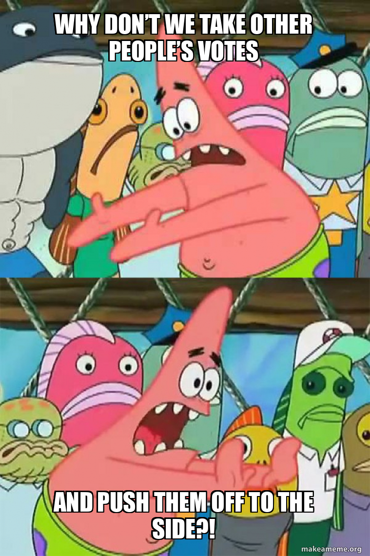 Why don’t we take other people’s votes And push them off to the side ...