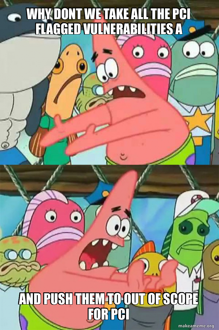 Why dont we take all the PCI flagged vulnerabilities a and push them to out of scope for PCI ...