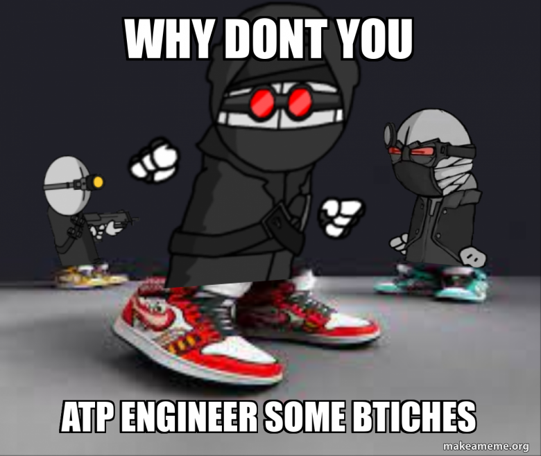 WHY DONT YOU ATP ENGINEER SOME BTICHES Meme Generator