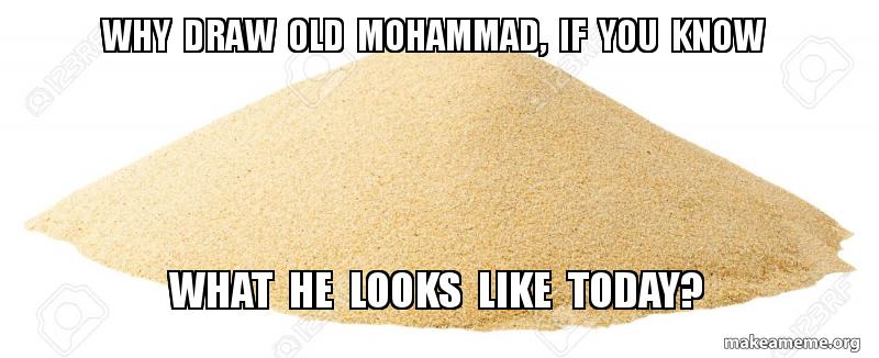 Why draw old mohammad, if you know what he looks like today ...