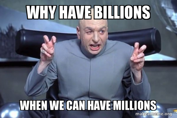 Why have billionS When we can have millions - Dr Evil Austin Powers ...