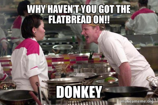 Why Havenâ€™t you got the Flatbread on!! Donkey - Gordon Ramsay Meme ...
