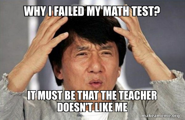 Why I failed my Math test? It must be that the teacher doesn't like me ...