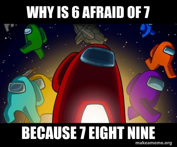 Why is 6 afraid of 7 Because 7 eight nine - Among Us Meme Generator