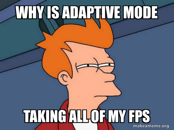 why is adaptive mode taking all of my fps - Futurama Fry Meme Generator
