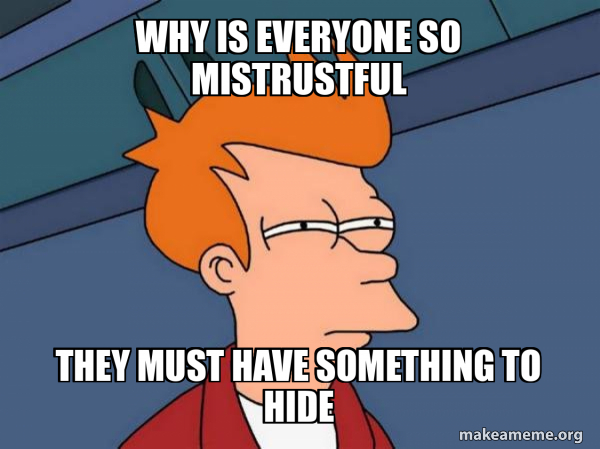 Why is everyone so mistrustful They must have something to hide ...
