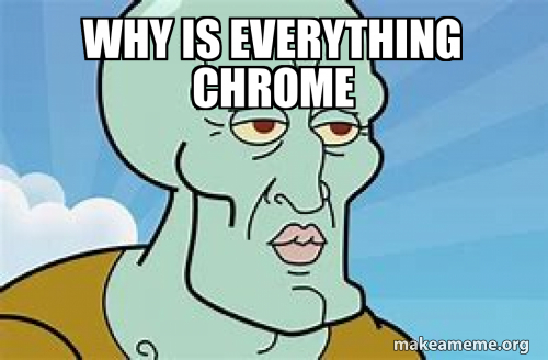 Why is everything chrome Meme Generator