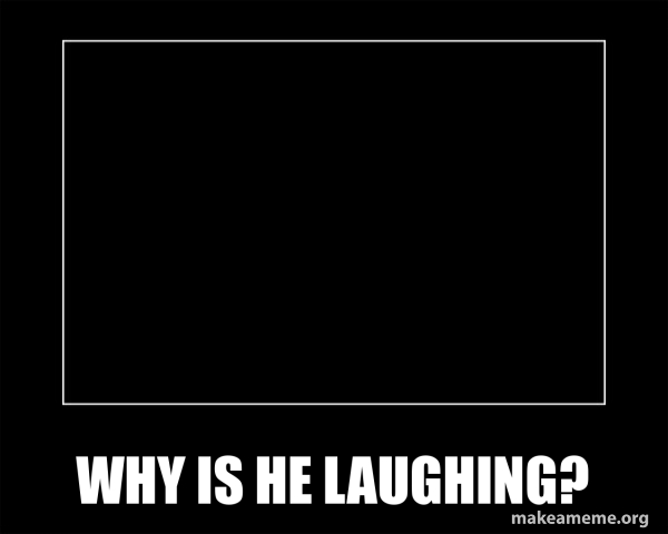 why is he laughing? - Motivational Meme Meme Generator