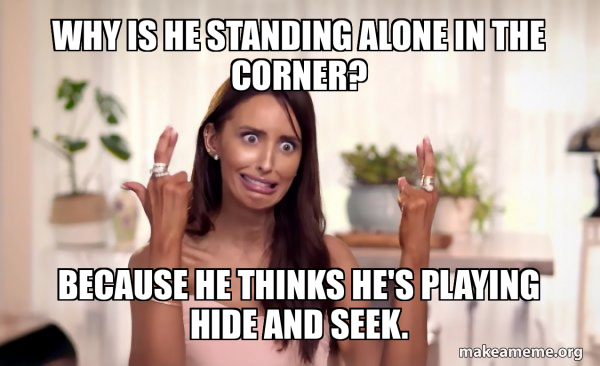 Why is he standing alone in the corner? Because he thinks he's playing ...