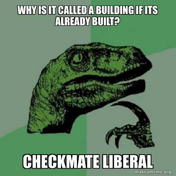 Why is it called a building if its already built? Checkmate liberal ...
