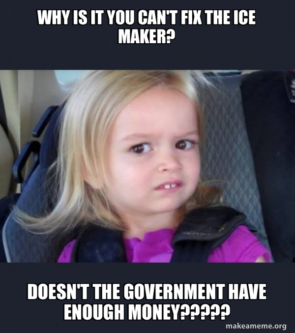 Why is it you can't fix the Ice maker? Doesn't the Government have ...