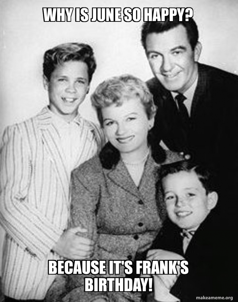 Why is june so happy? Because it's Frank's birthday! Meme Generator