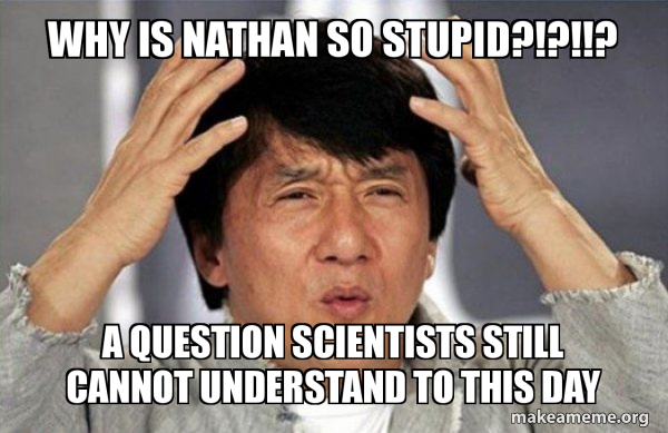 WHY IS NATHAN SO STUPID?!?!!? A QUESTION SCIENTISTS STILL CANNOT ...