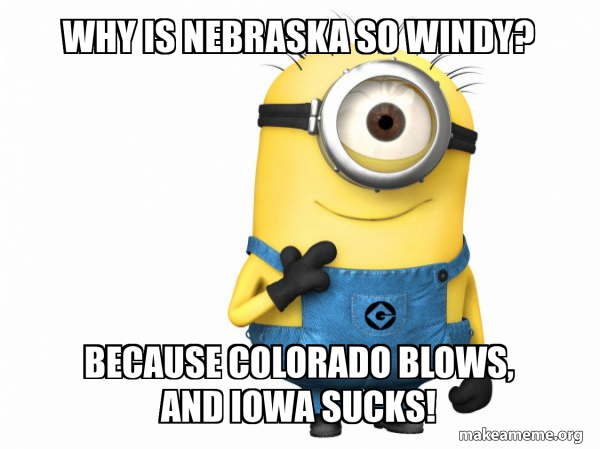 Why is Nebraska so windy? Because Colorado blows, and Iowa sucks ...