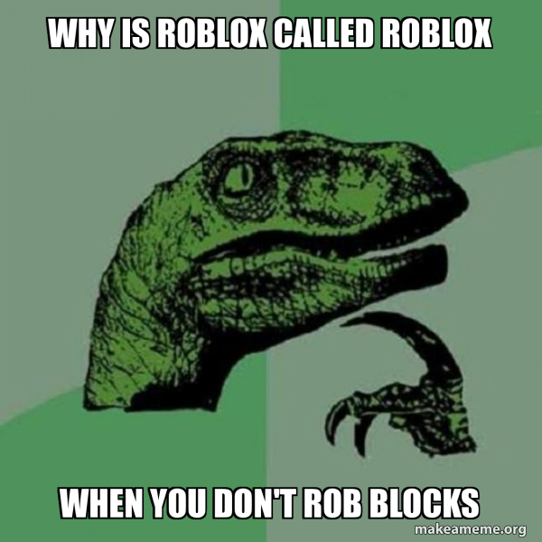 Why is roblox called roblox When you don't rob blocks - Philosoraptor ...